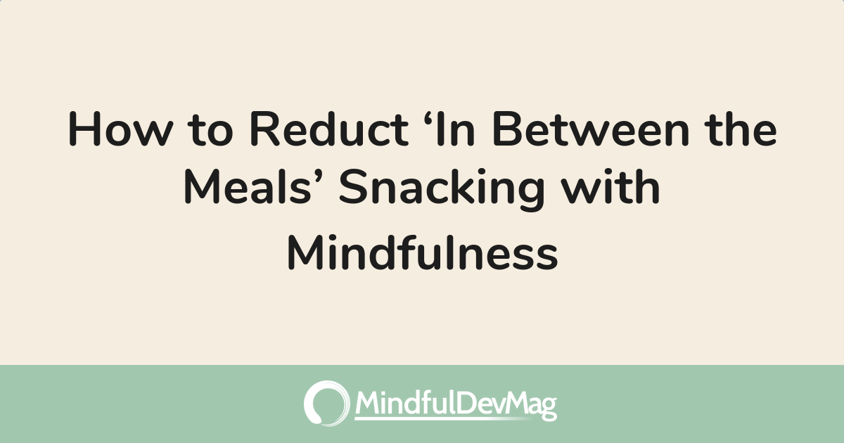 How to Reduct ‘In Between the Meals’ Snacking with Mindfulness