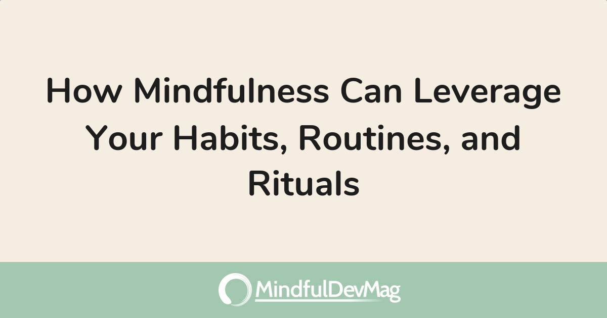How Mindfulness Can Leverage Your Habits, Routines, and Rituals