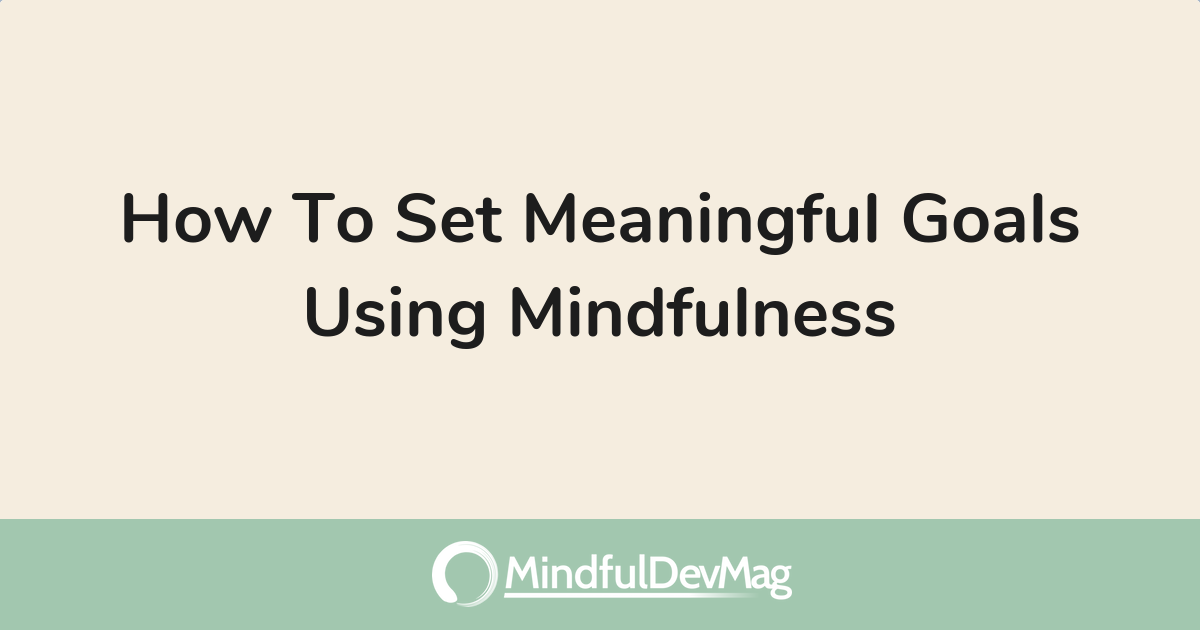 How To Set Meaningful Goals Using Mindfulness
