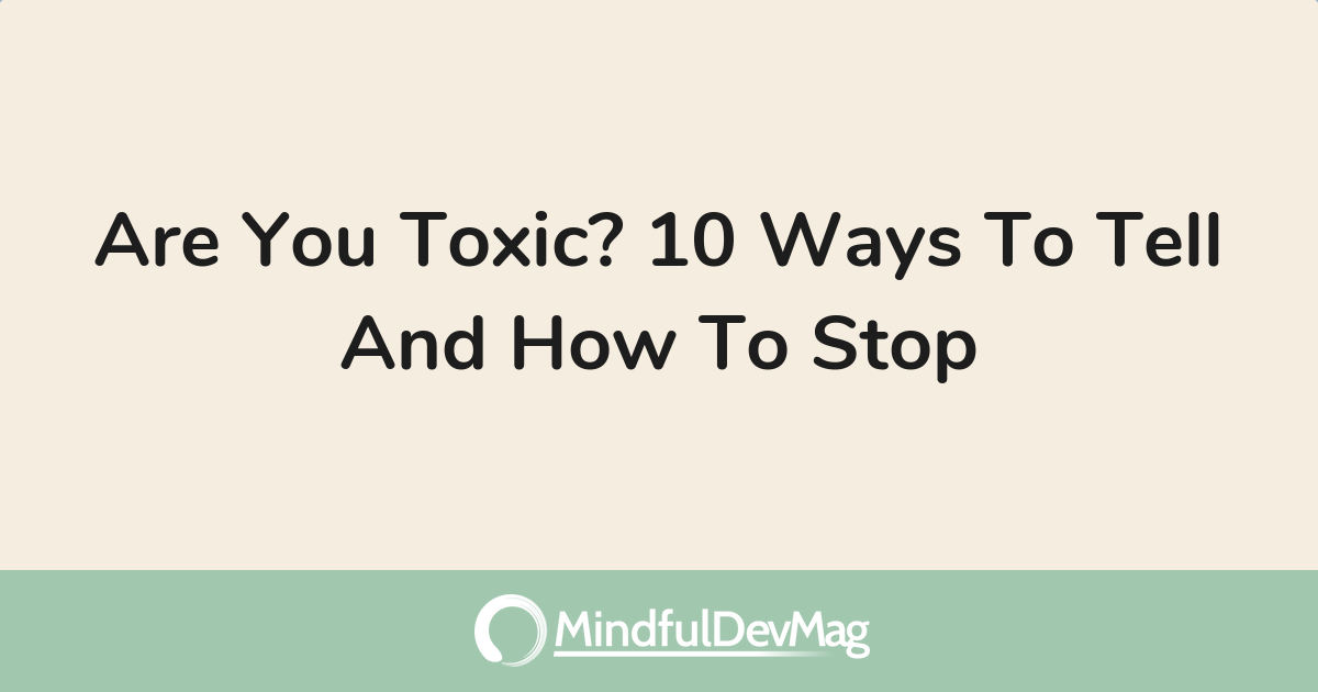 Are You Toxic? 10 Ways To Tell And How To Stop