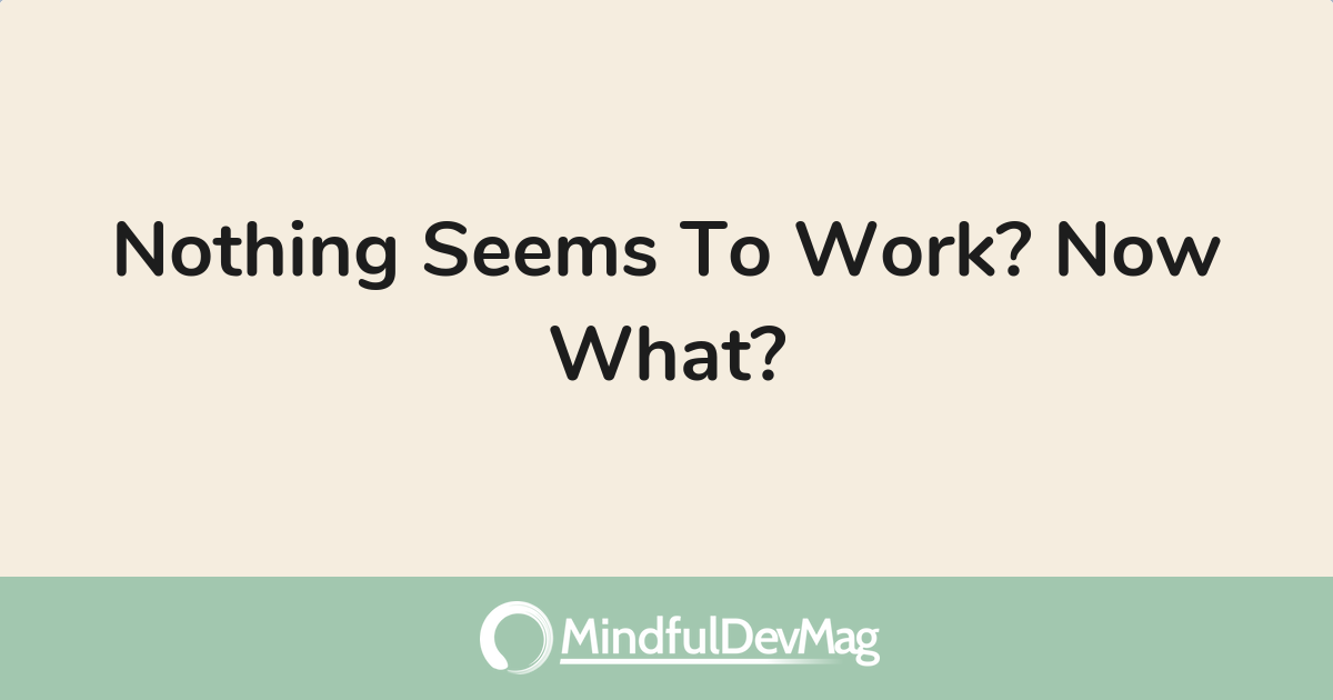 Nothing Seems To Work? Now What?